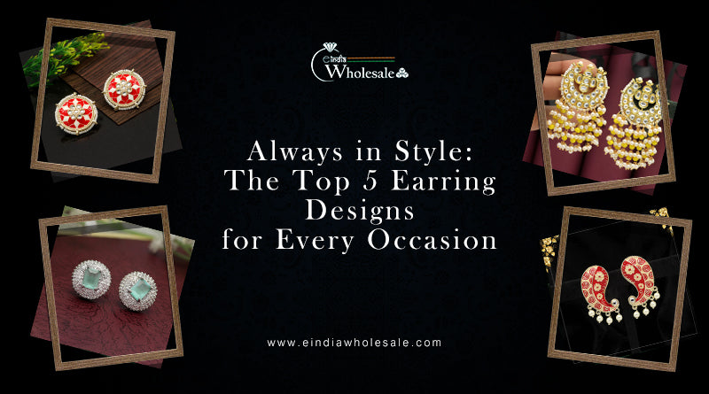 Always in Style: The Top 5 Earring Designs for Every Occasion